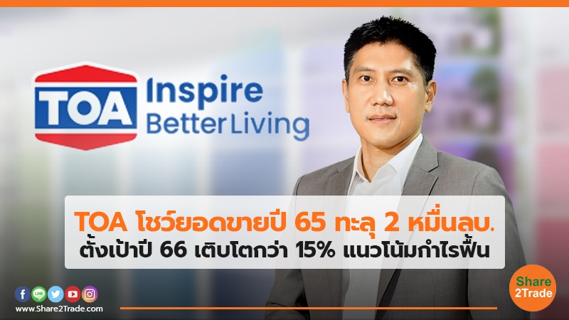 TOA โชว์ยอดขายปี 65 ทะลุ 2 หมื่นลบ. ตั้งเป้าปี 66 เติบโตกว่า 15% แนวโน้มกำไรฟื้น | Share2Trade